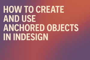 How to Create and Use Anchored Objects in InDesign - Graphic Design Resource