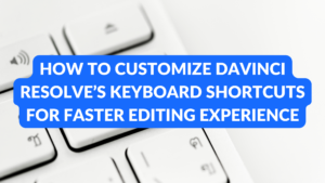 How to Customize DaVinci Resolve’s Keyboard Shortcuts for Faster Editing Experience - Graphic ...