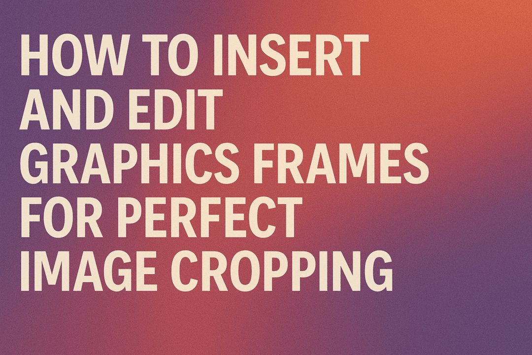 How to Insert and Edit Graphics Frames for Perfect Image Cropping ...