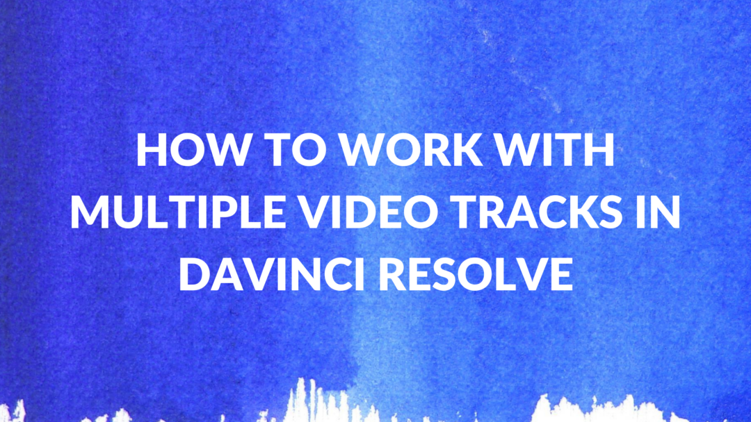 How to Work with Multiple Video Tracks in DaVinci Resolve - Graphic Design Resource