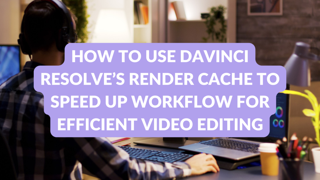 How to Use DaVinci Resolve’s Render Cache to Speed Up Workflow for Efficient Video Editing ...