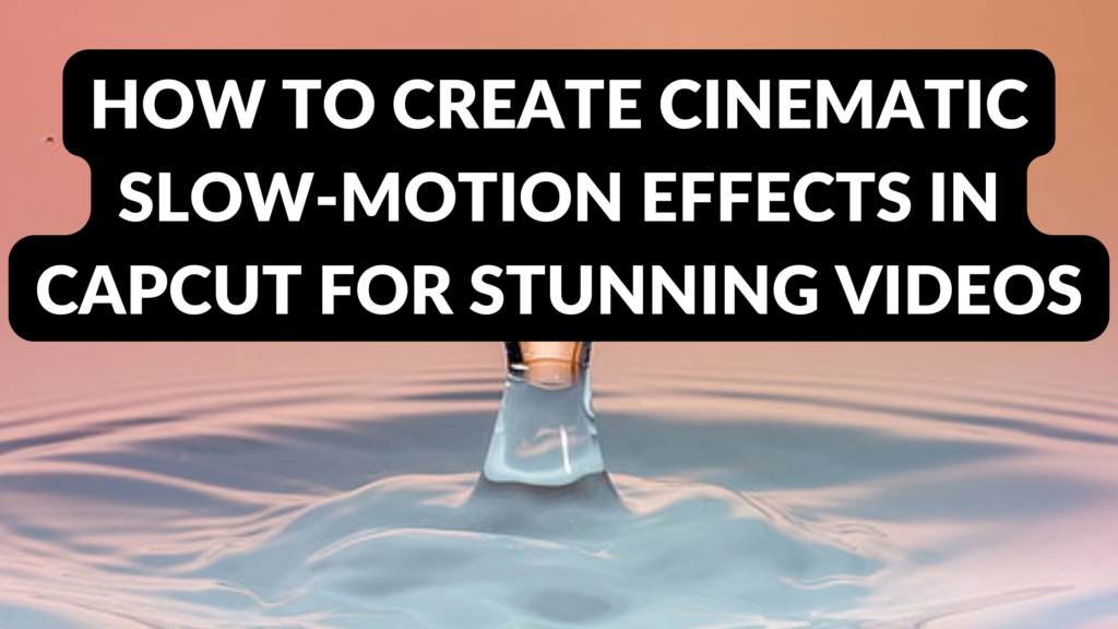 How to Create Cinematic Slow-Motion Effects in CapCut for Stunning ...
