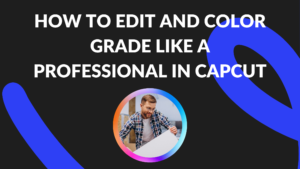 How to Edit and Color Grade Like a Professional in CapCut - Graphic ...